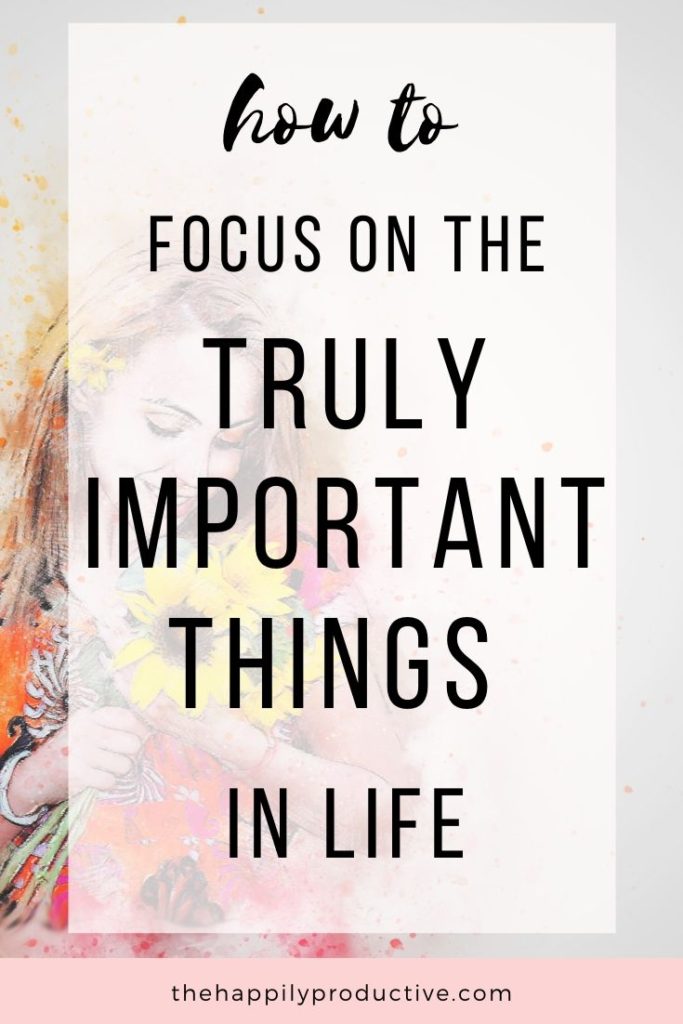 How to focus on the truly important things in life - The Happily Productive