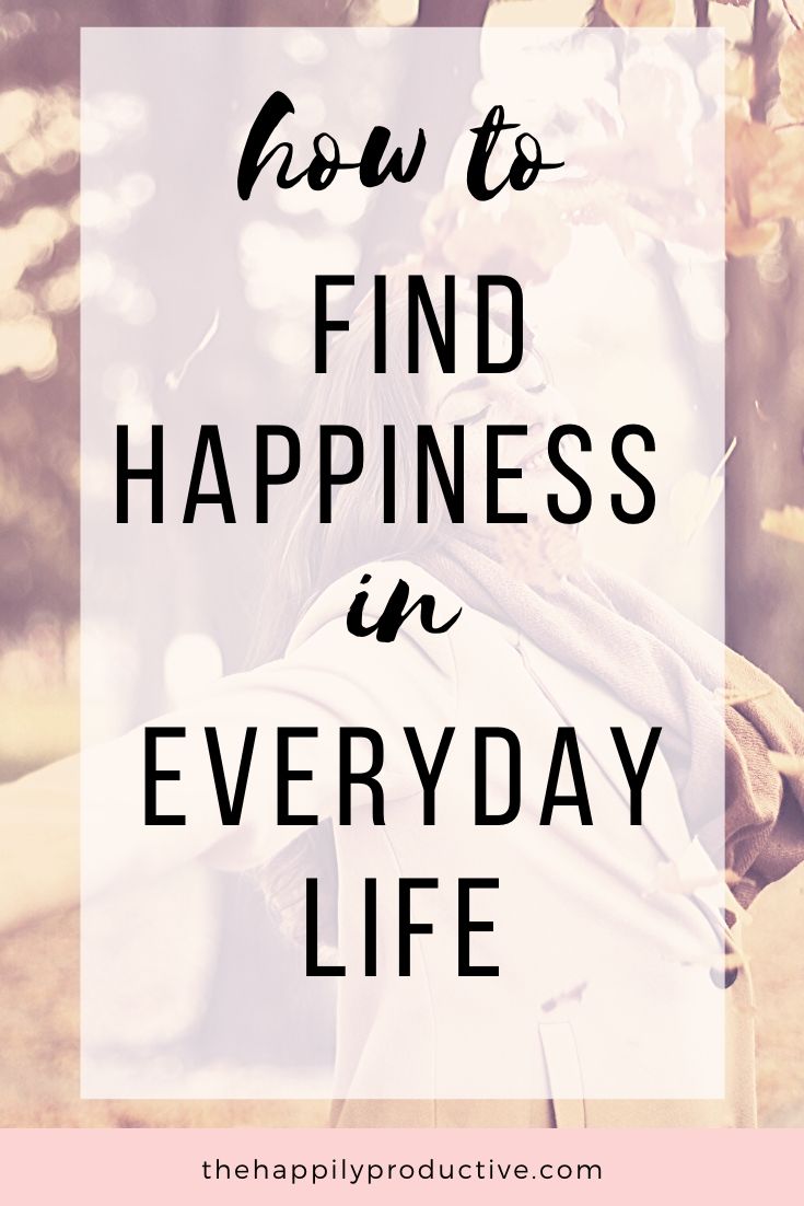 How to find happiness in everyday life - The Happily Productive
