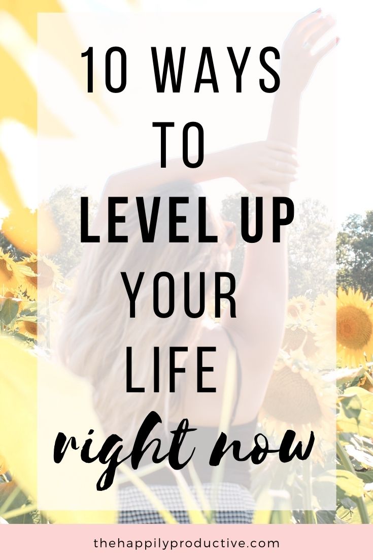 10 Ways to Level Up Your Life Right Now - The Happily Productive
