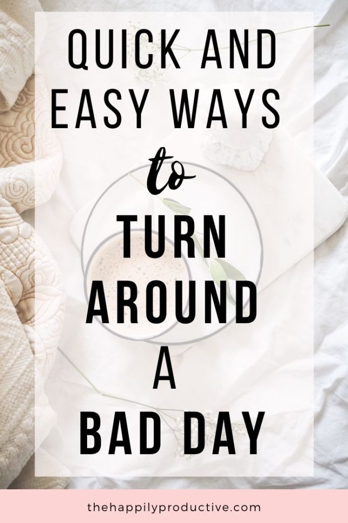Quick and easy ways to turn around a bad day - The Happily Productive
